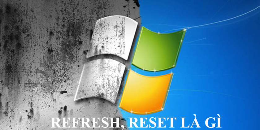 Refresh và Reset máy tính là gì, hướng dẫn Reset, Refresh máy tính