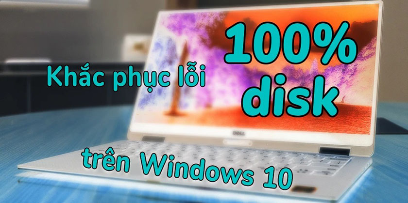 Lỗi Full Disk: Cách khắc phục lỗi full disk 100 trên Windows 10