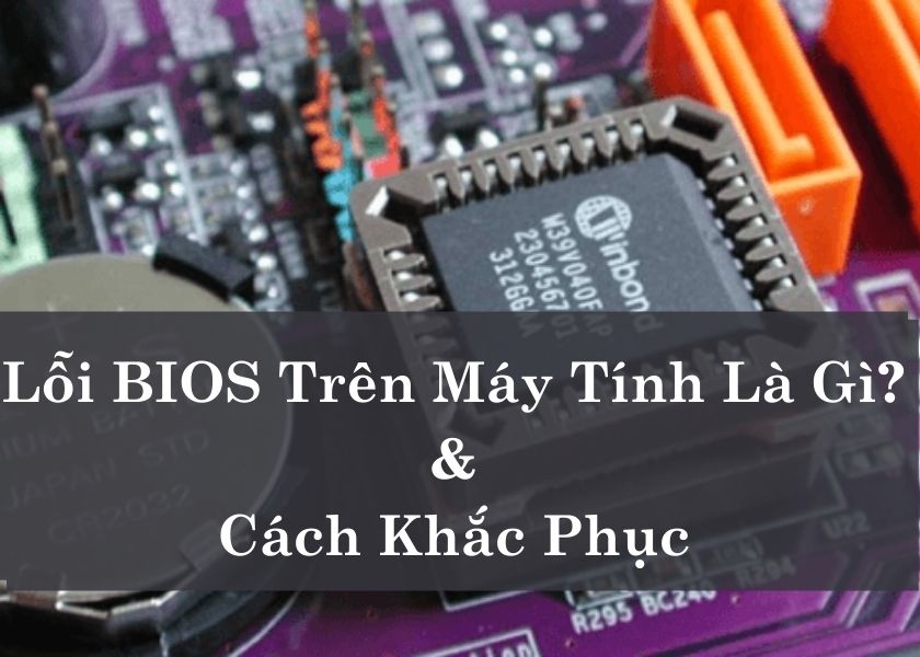 Lỗi BIOS là gì, nguyên nhân và cách sửa lỗi bios hiệu quả