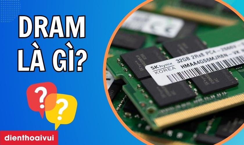 DRAM là gì, cấu tạo như thế nào? Đánh giá ưu nhược