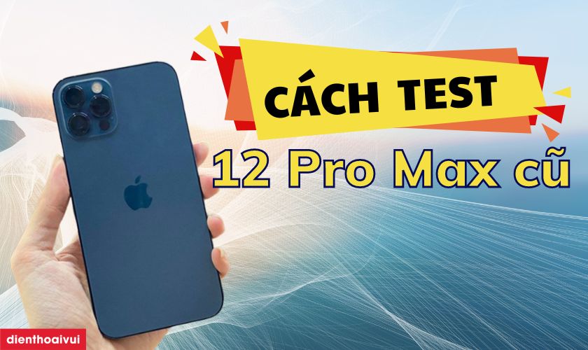 Cách kiểm tra iPhone 12 Pro Max cũ chuẩn chính hãng