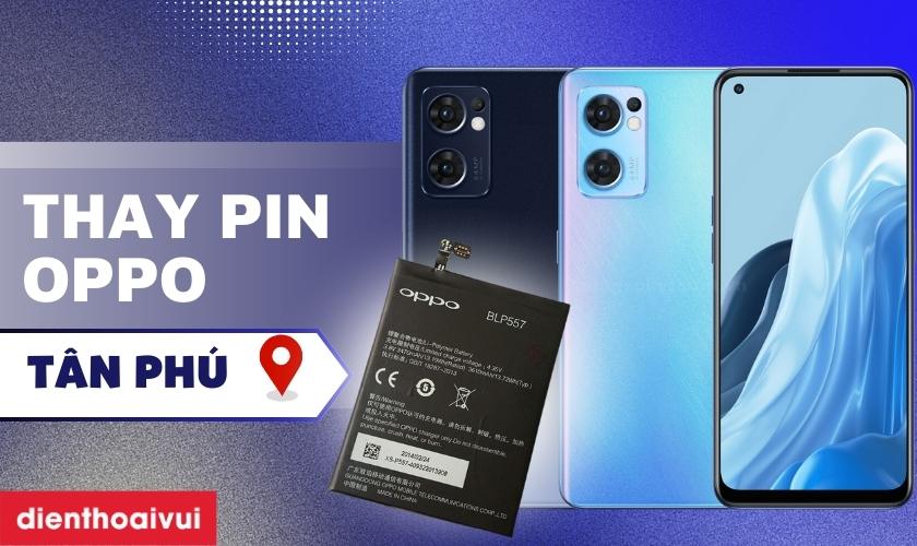 Thay pin OPPO quận Tân Phú ở đâu uy tín, giá tốt?