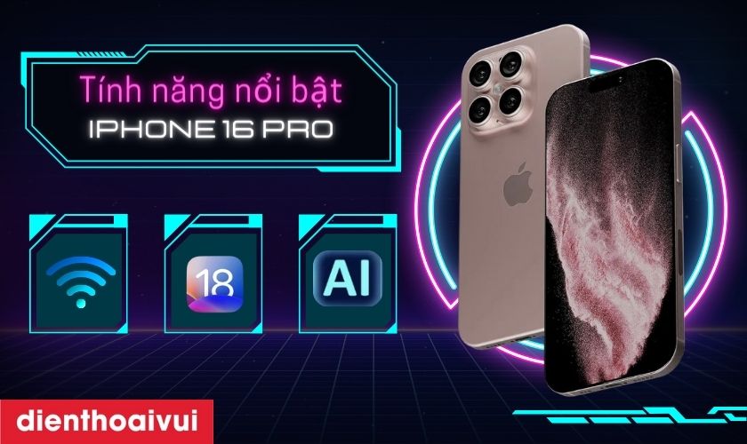 Cập nhật tính năng nổi bật của iPhone 16 Pro mới nhất