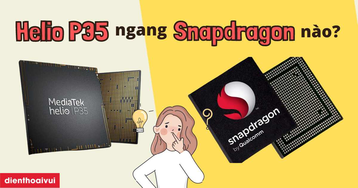 Helio P35 ngang chip Snapdragon nào? So sánh chi tiết