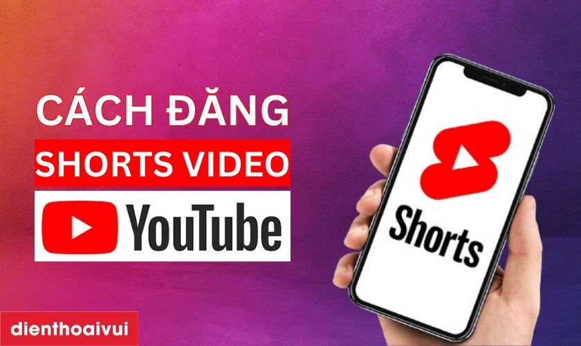 Cách đăng Shorts Video YouTube đơn giản, thú vị