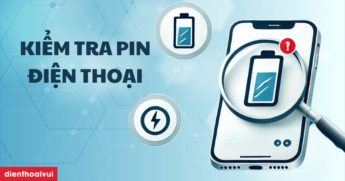 Cách kiểm tra pin điện thoại iPhone, Android chính xác 2025
