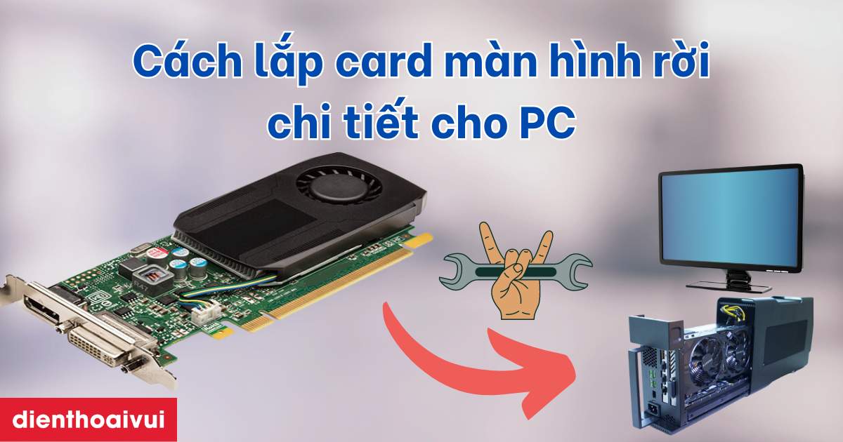 Cách lắp card màn hình rời cho PC chi tiết từ A-Z