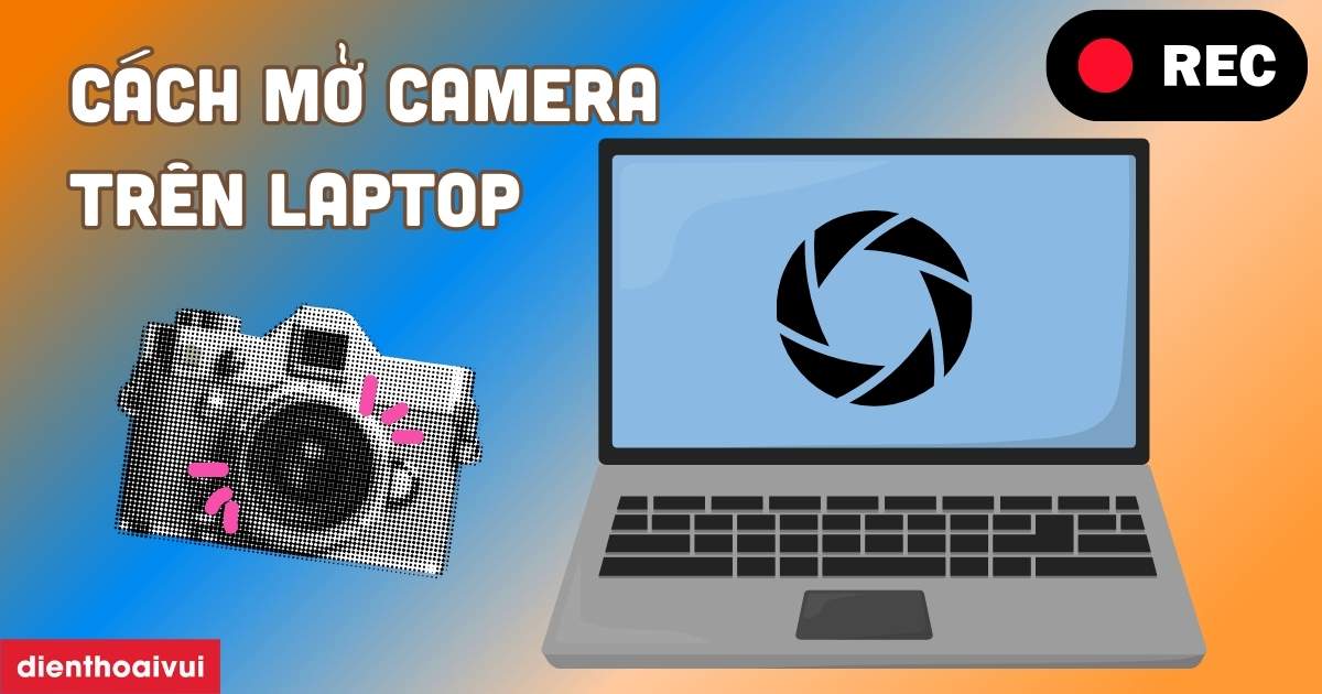 Cách mở camera trên laptop Win 7, 10, 11 đơn giản nhất 2025