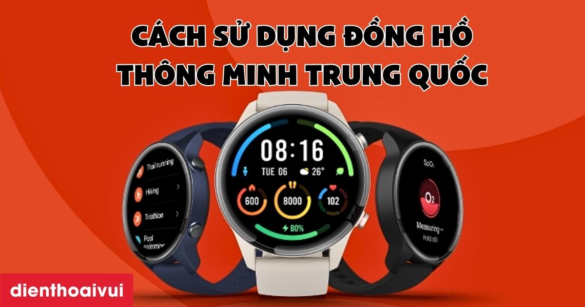 Cách sử dụng đồng hồ thông minh Trung Quốc đơn giản