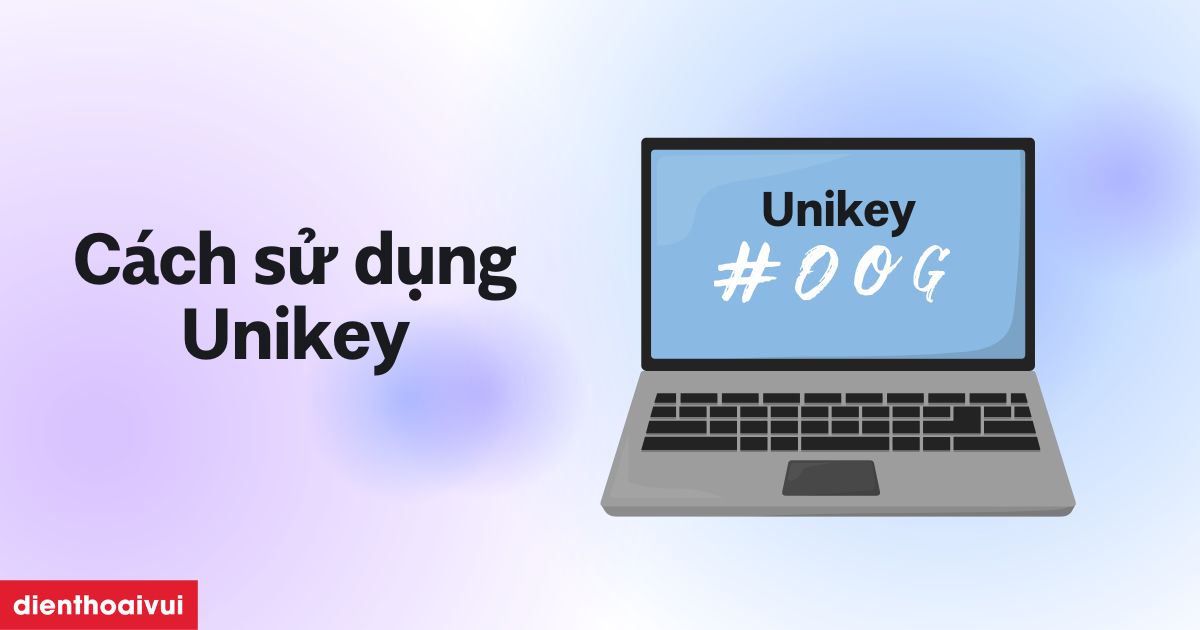 Cách sử dụng Unikey gõ tiếng Việt đơn giản nhất 2025