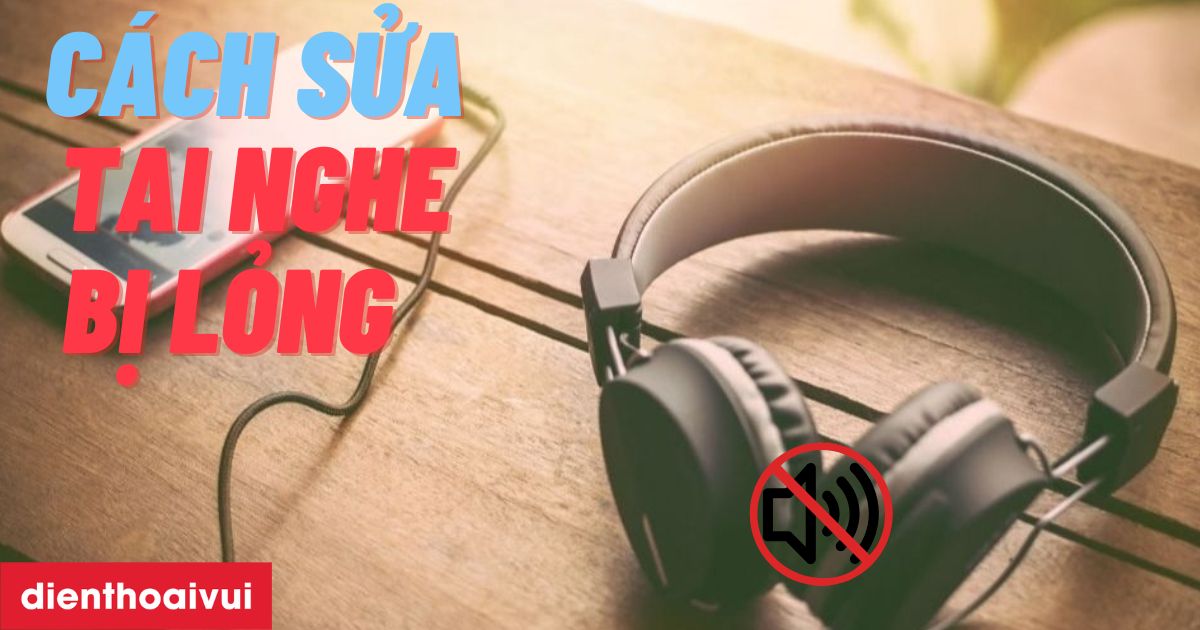 Cách sửa tai nghe bị lỏng đơn giản, hiệu quả 100%
