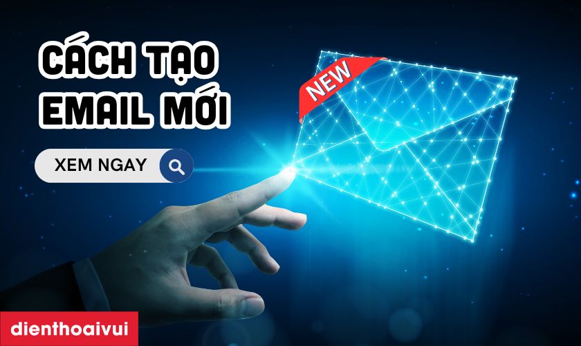 Cách tạo Email mới trên điện thoại, máy tính đơn giản 2025