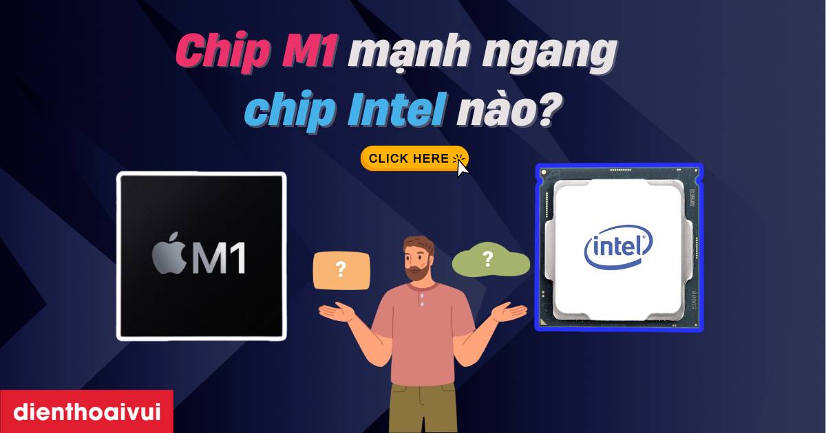 Chip M1 mạnh ngang chip Intel nào? Nên mua M1 hay Intel?