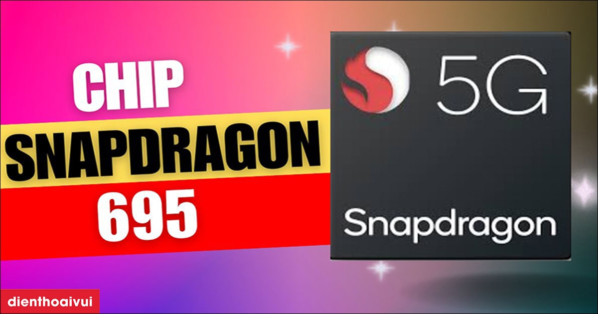 Chip Snapdragon 695 có ưu điểm gì? Sản phẩm trang bị