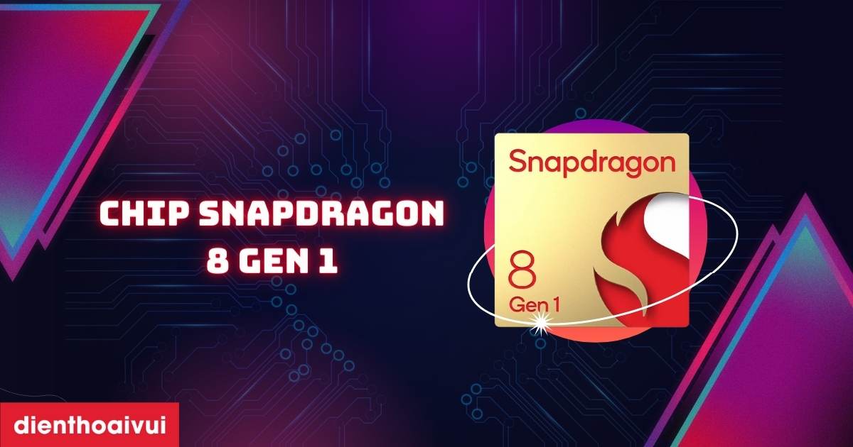 Chip Snapdragon 8 Gen 1 là gì? Có đặc điểm gì tốt?