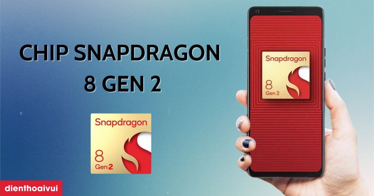 Chip Snapdragon 8 Gen 2 có tốt không? Đánh giá chi tiết