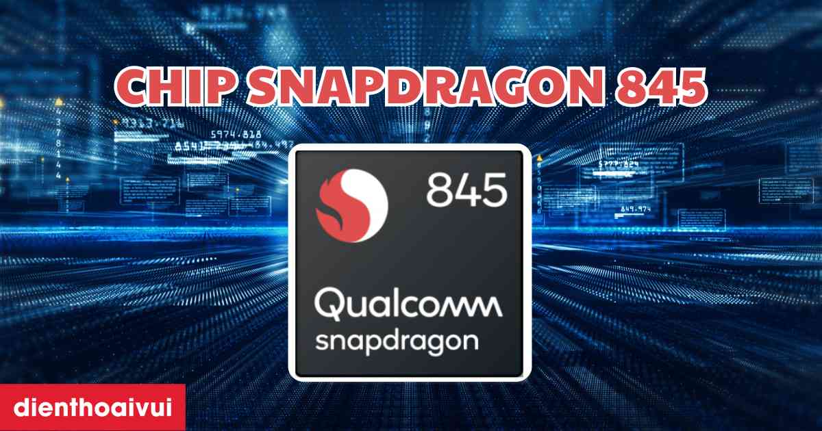 Chip Snapdragon 845 là gì? Đặc điểm nổi bật