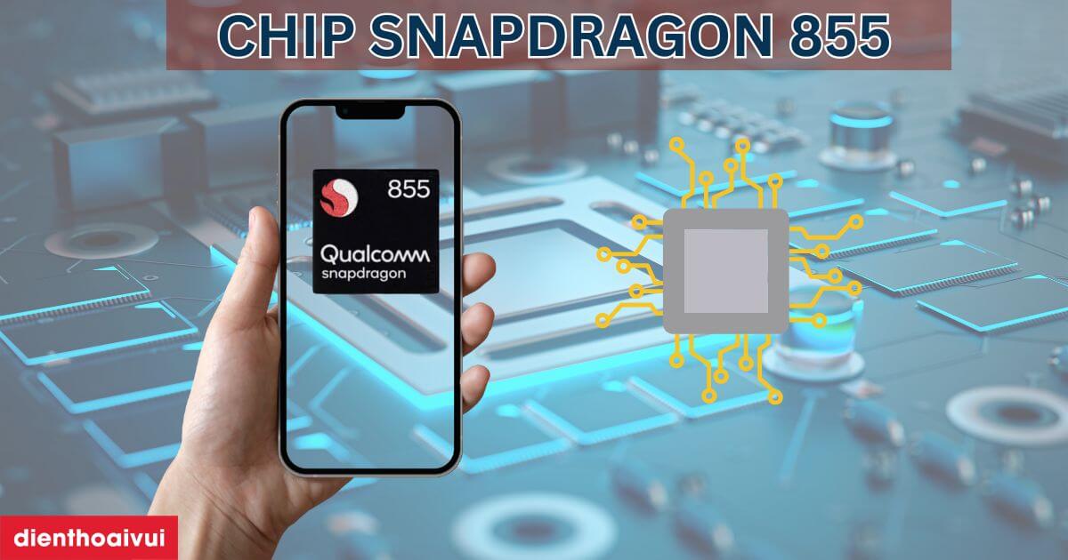 Chip Snapdragon 855 là gì, ưu điểm nổi bật