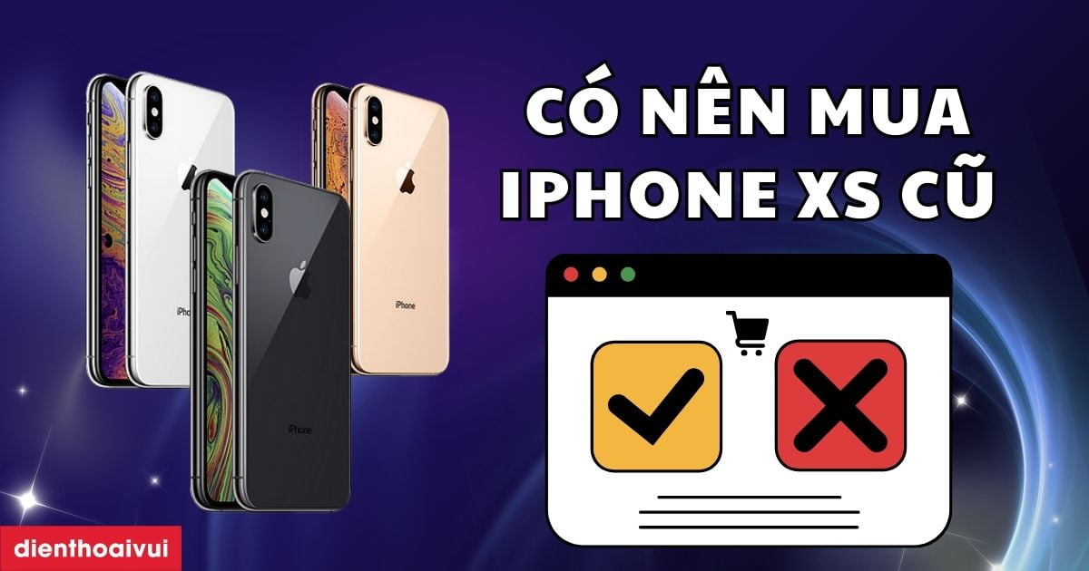 Có nên mua iPhone XS cũ năm 2026 không? Ưu nhược điểm là gì?
