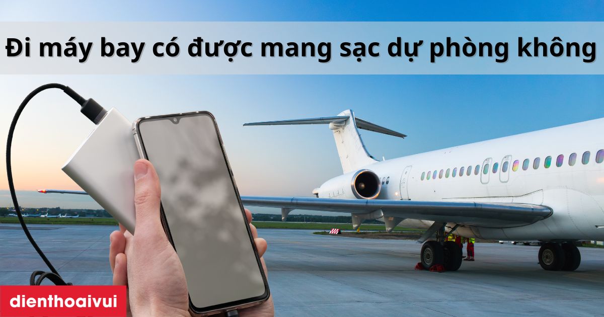 Đi máy bay có được mang sạc dự phòng không?