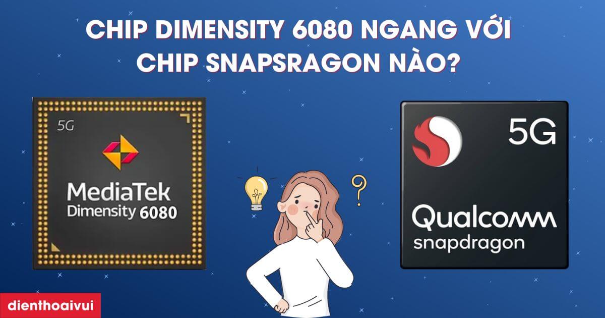 Dimensity 6080 ngang với chip Snapdragon nào hiện tại?
