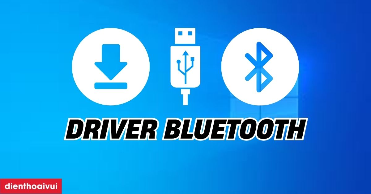 Driver Bluetooth Win 10: Cách cài đặt chi tiết 2026