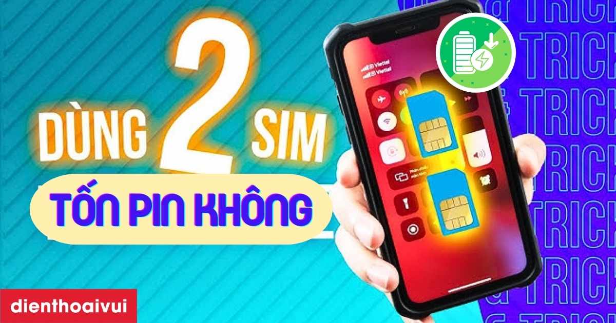 Dùng 2 SIM có tốn pin không? Cách tiết kiệm pin