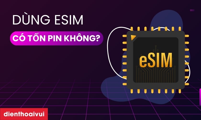 Dùng eSIM có tốn pin không? Giải đáp từ chuyên gia