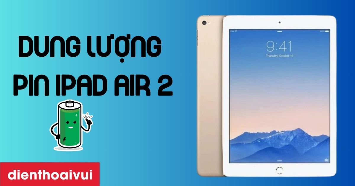 Dung lượng pin iPad Air 2 là bao nhiêu? Dùng bao lâu?