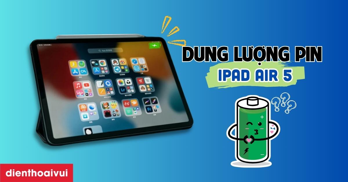 Dung lượng pin iPad Air 5 là bao nhiêu? Dùng bao lâu?