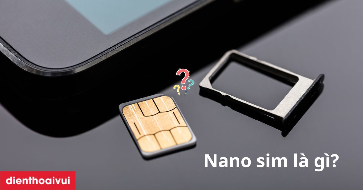 Nano SIM là gì? Cách chuyển từ SIM thường sang Nano SIM