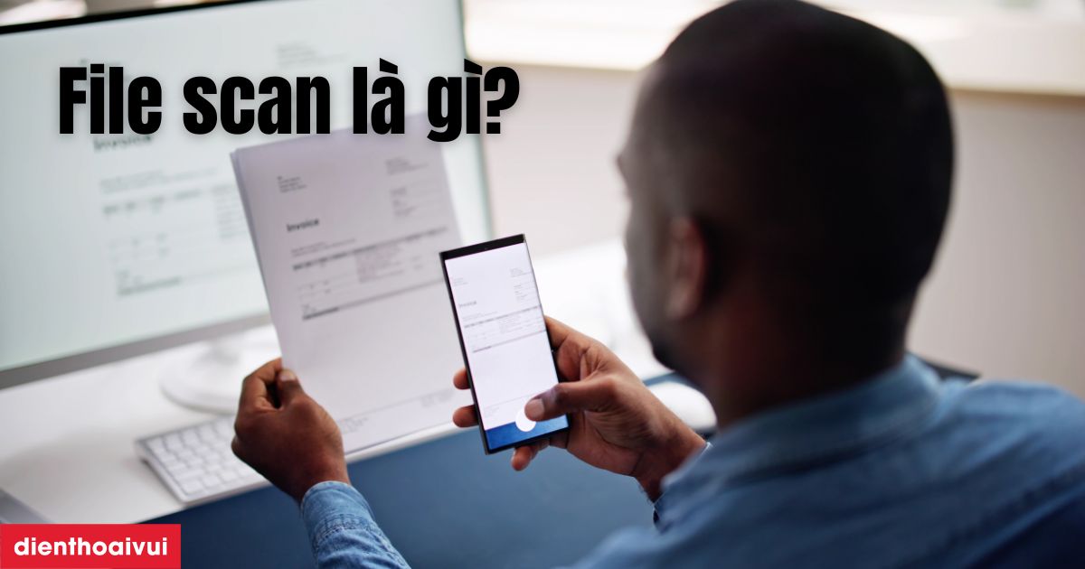 File Scan là gì? Công dụng gì? Cách Scan nhanh chóng