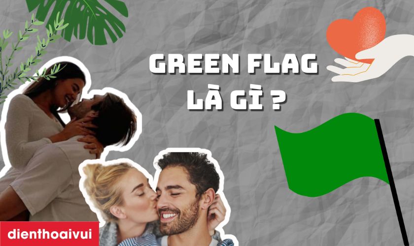 Green Flag là gì? 11 dấu hiệu Green Flag trong tình yêu