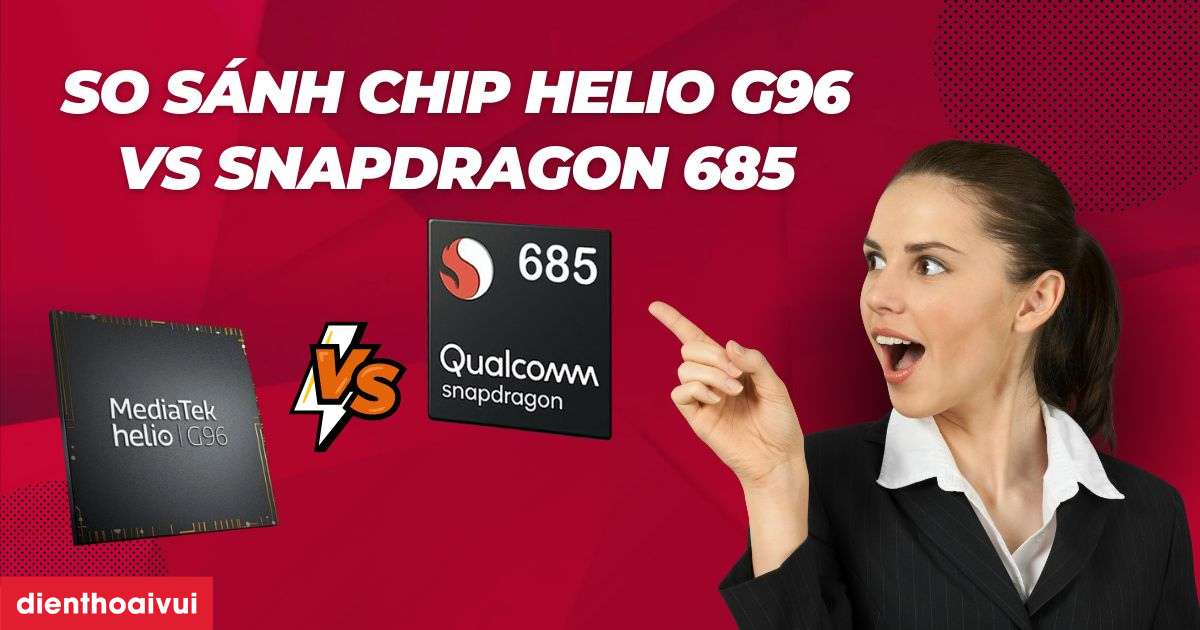 Helio G96 vs Snapdragon 685: Con chip nào mạnh hơn?