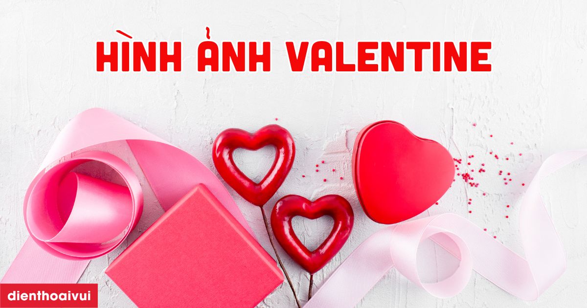1000+ hình ảnh Valentine 2025 đẹp, lãng mạn, ngọt ngào