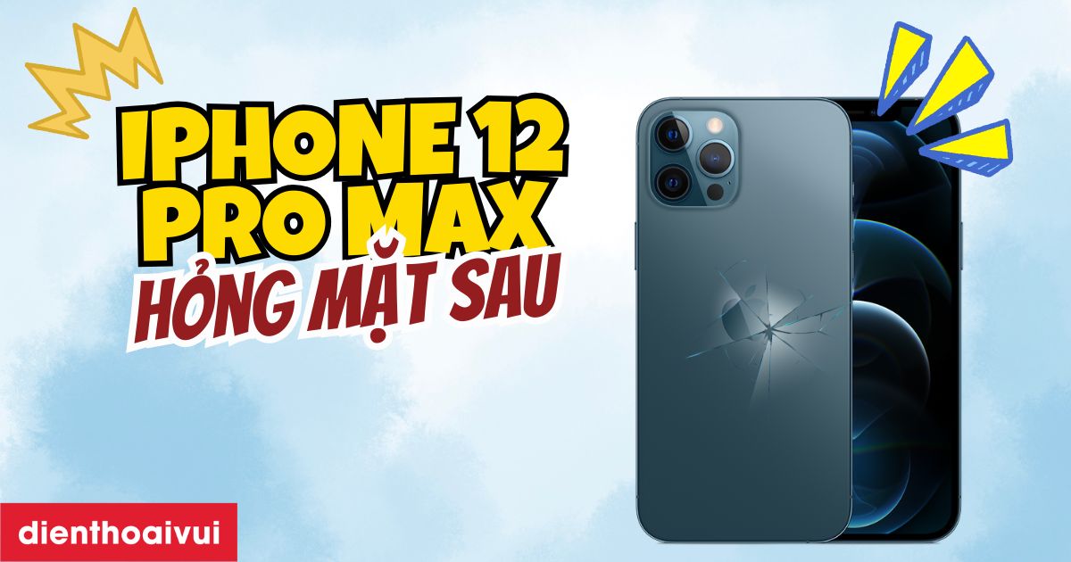 iPhone 12 Pro Max bị bể mặt sau có sao không? Giá thay 5/2026