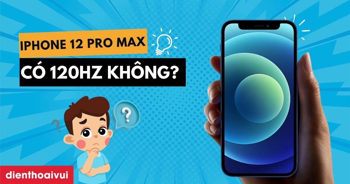 iPhone 12 Pro Max có 120Hz không? Tần số quét bao nhiêu?