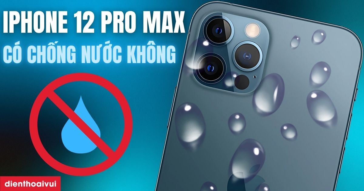 iPhone 12 Pro Max có chống nước không? Có chống nước biển?