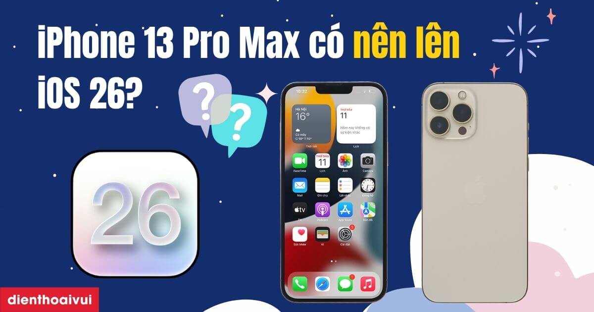 iPhone 13 Pro Max có nên lên iOS 26 không vào 5/2026?