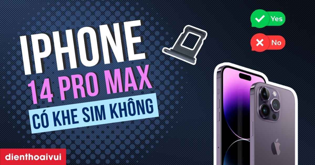 iPhone 14 Pro Max có khe SIM không? Có mấy SIM?