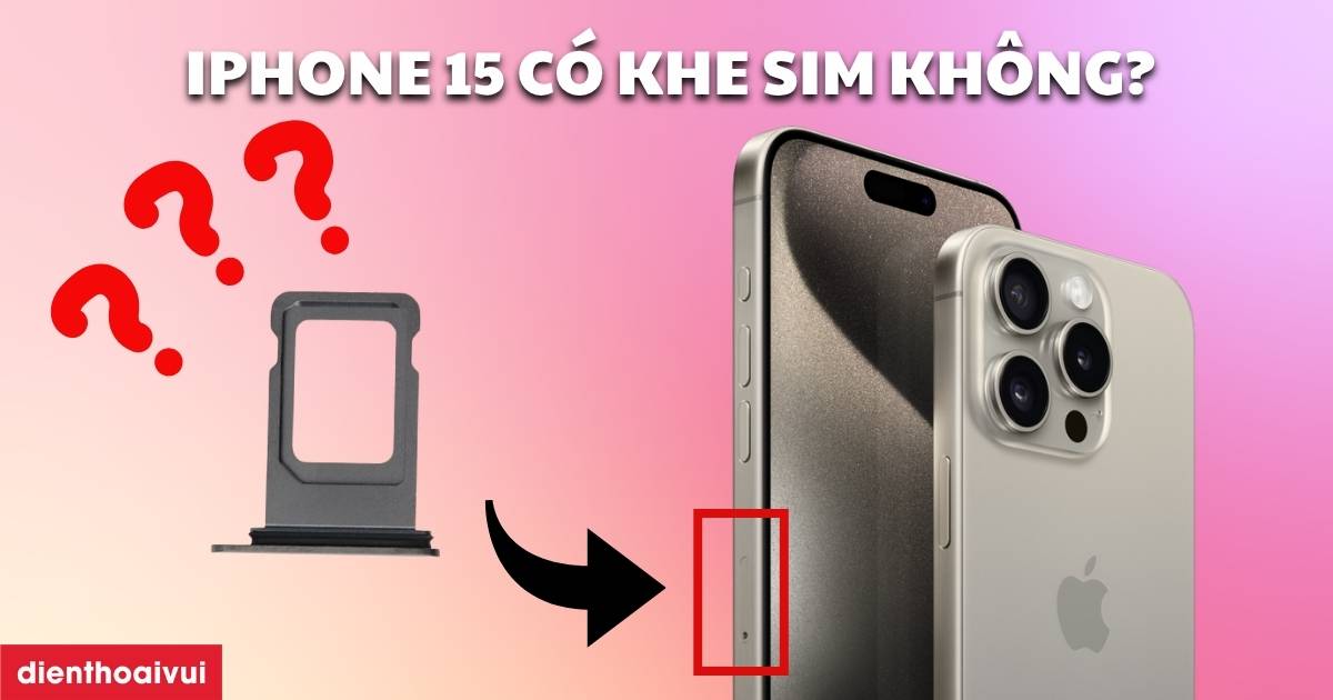 iPhone 15 có khe SIM không bản Mỹ và bản VNA 2025?