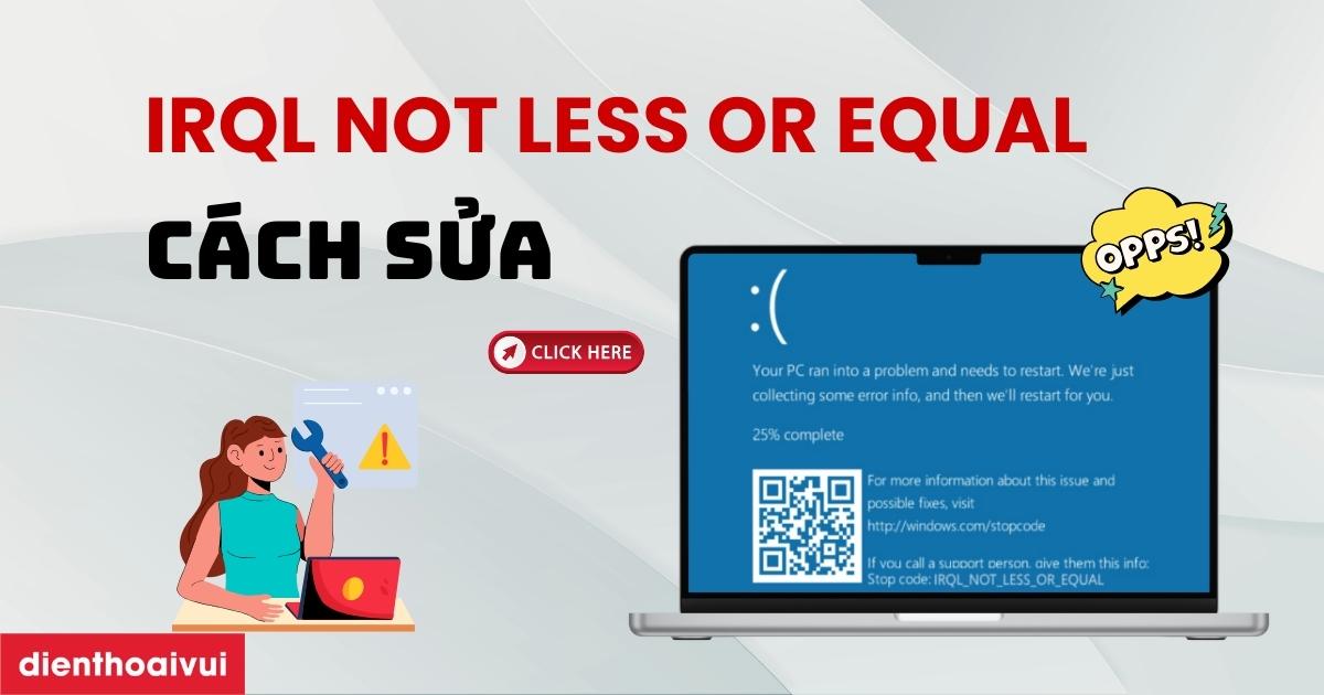 IRQL NOT LESS OR EQUAL là lỗi gì? Cách sửa lỗi hiệu quả