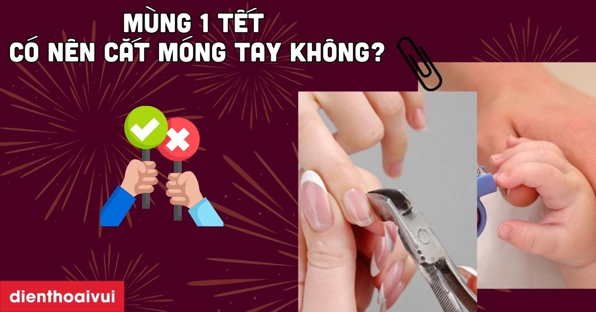 Mùng 1 Tết có nên cắt móng tay không? Vì sao?