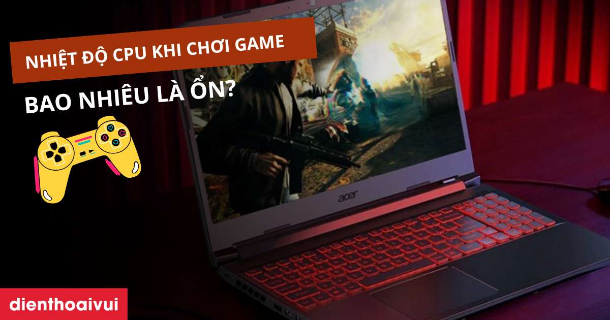 Nhiệt độ CPU khi chơi game bao nhiêu là ổn 2025?
