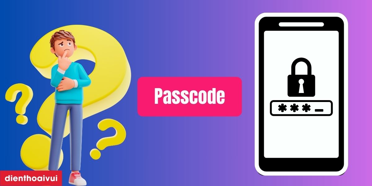 Passcode là gì? Cách xử lý khi quên Passcode Android, iOS