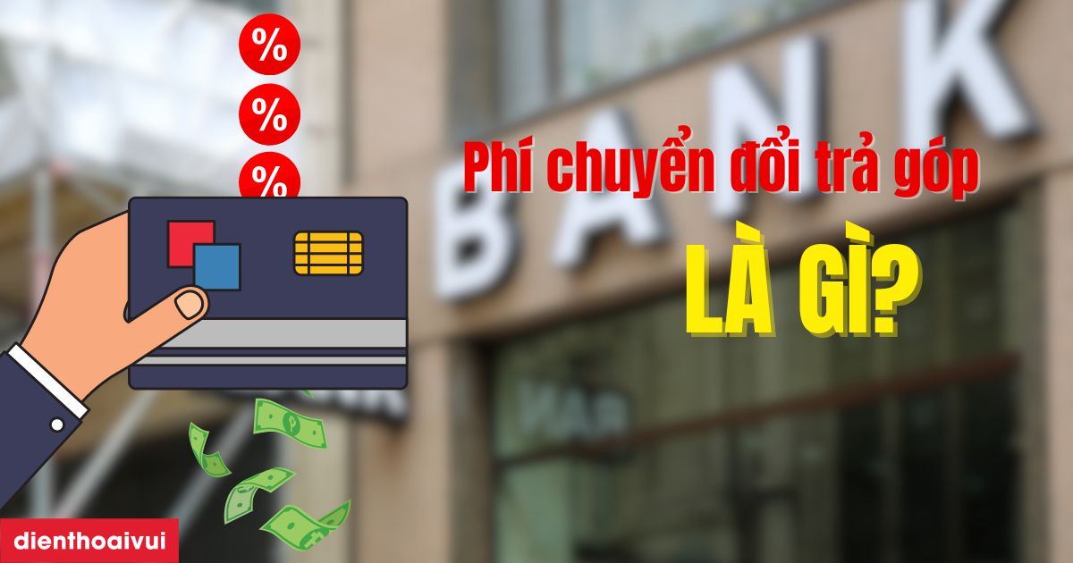 Phí chuyển đổi trả góp là gì? Cách tính như thế nào?