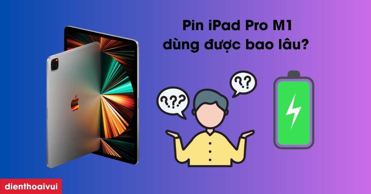 Pin iPad Pro M1 dùng được bao lâu? Dung lượng ra sao?