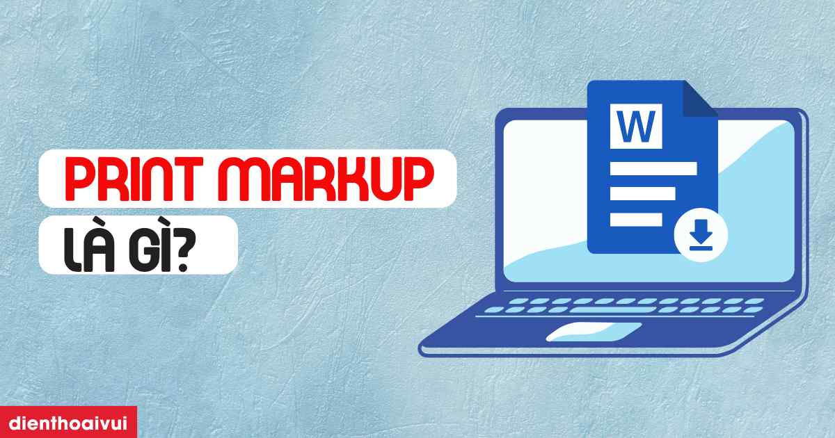 Print Markup là gì? Nên chọn hay bỏ chọn Print Markup?