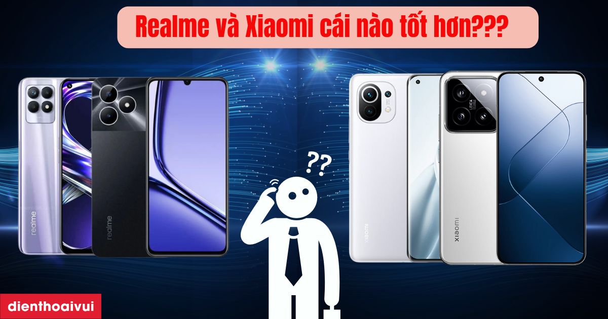 Realme và Xiaomi cái nào tốt hơn? Nên mua loại nào 2026