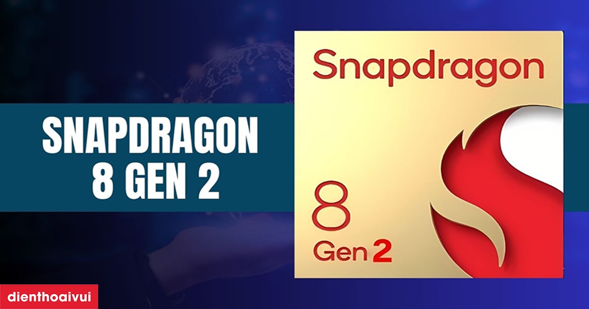 Snapdragon 8 Gen 2 có thật sự mạnh? Thông số, hiệu năng